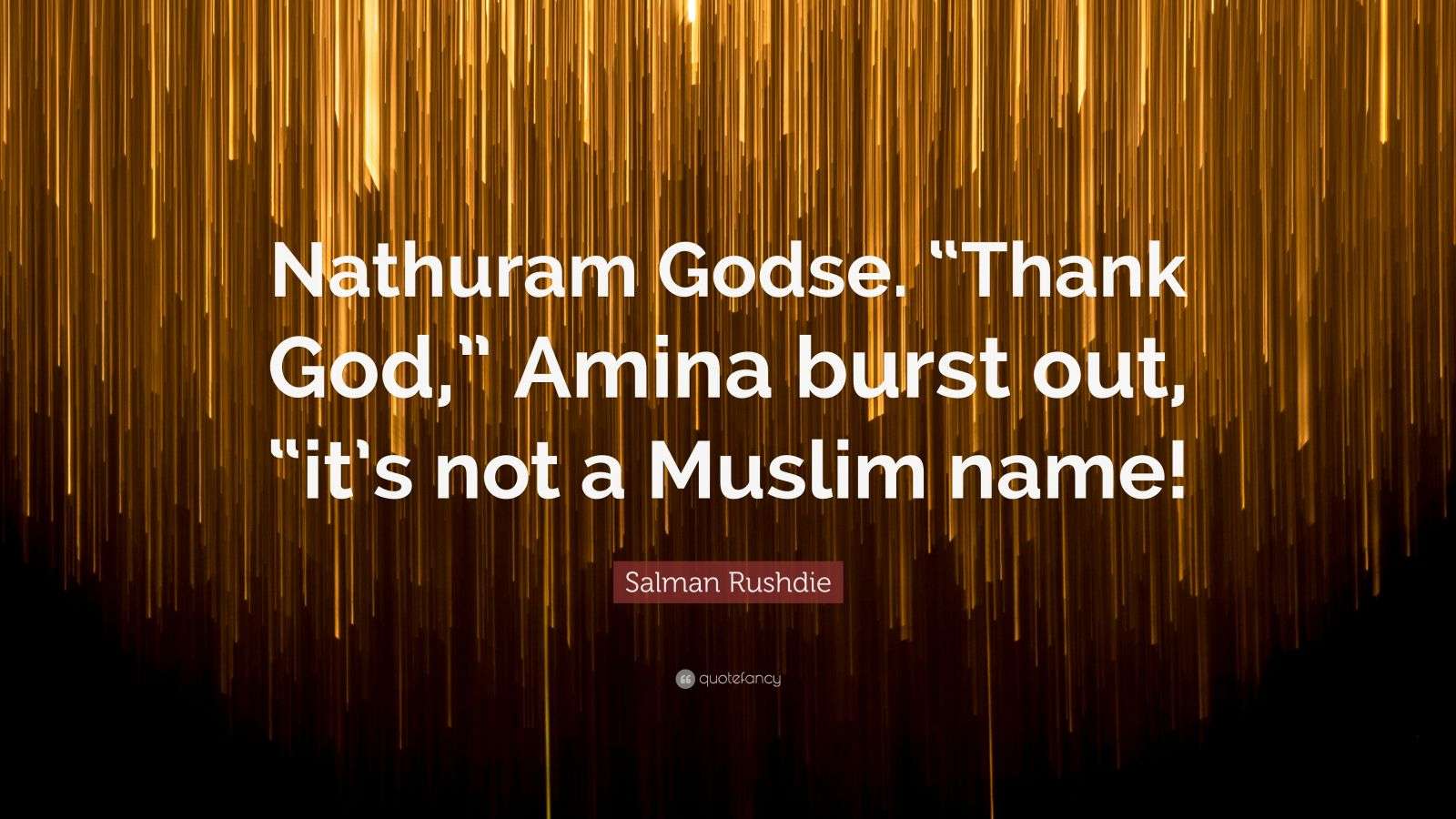 Salman Rushdie Quote: “Nathuram Godse. “Thank God,” Amina burst out ...