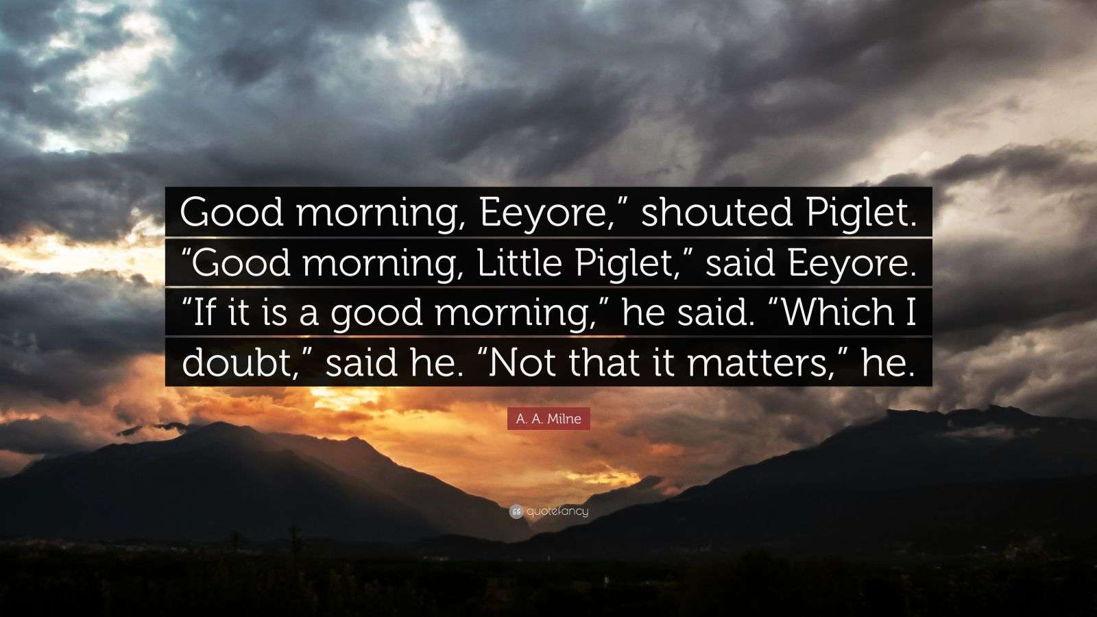A. A. Milne Quote: “Good morning, Eeyore,” shouted Piglet. “Good ...