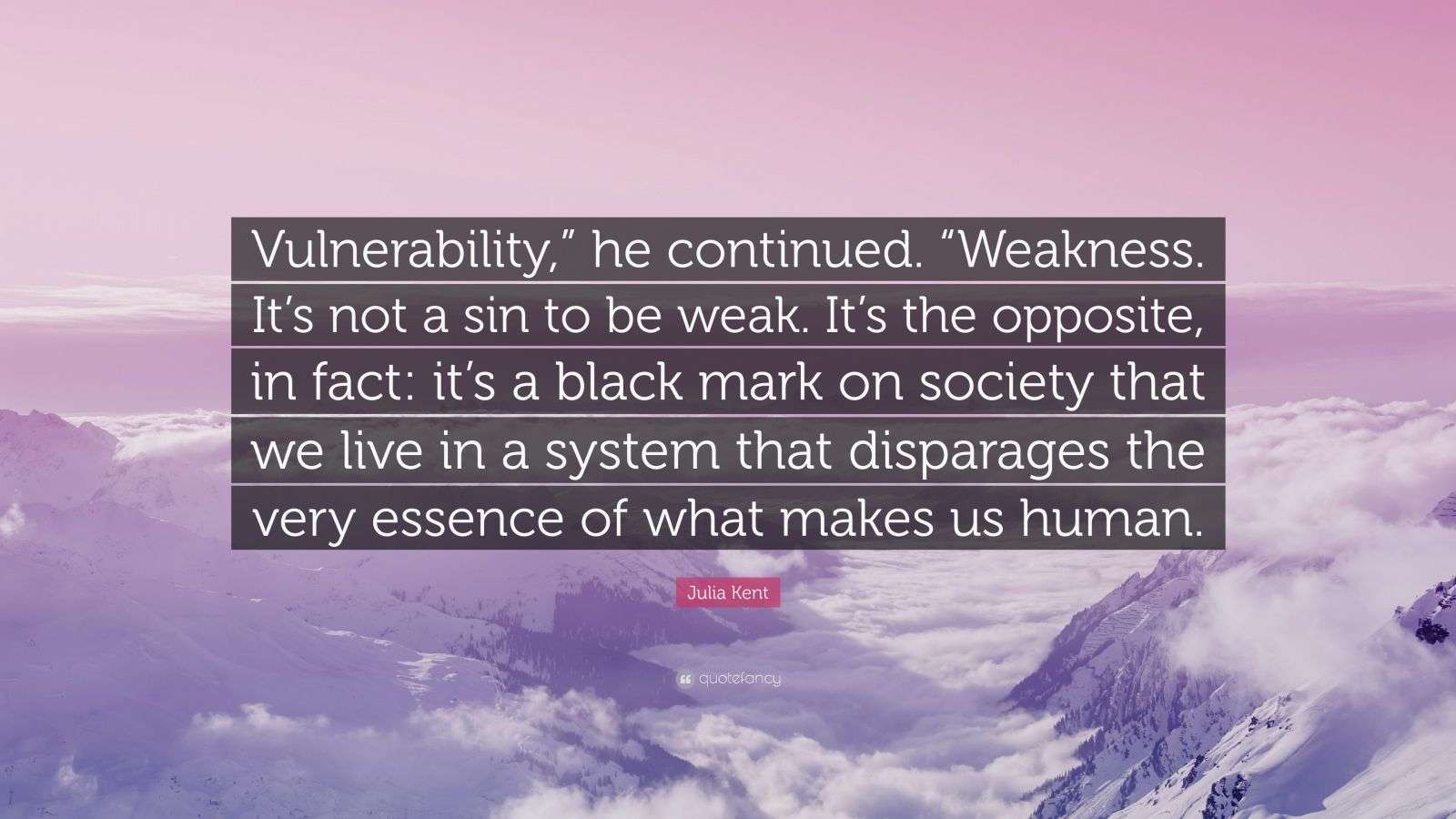 Julia Kent Quote: “Vulnerability,” he continued. “Weakness. It’s not a ...