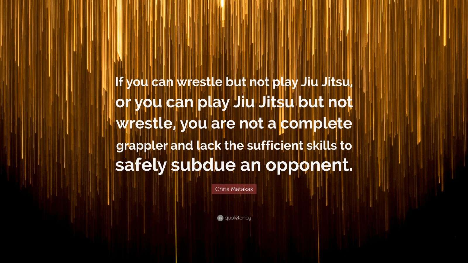 Chris Matakas Quote: “If you can wrestle but not play Jiu Jitsu, or you ...