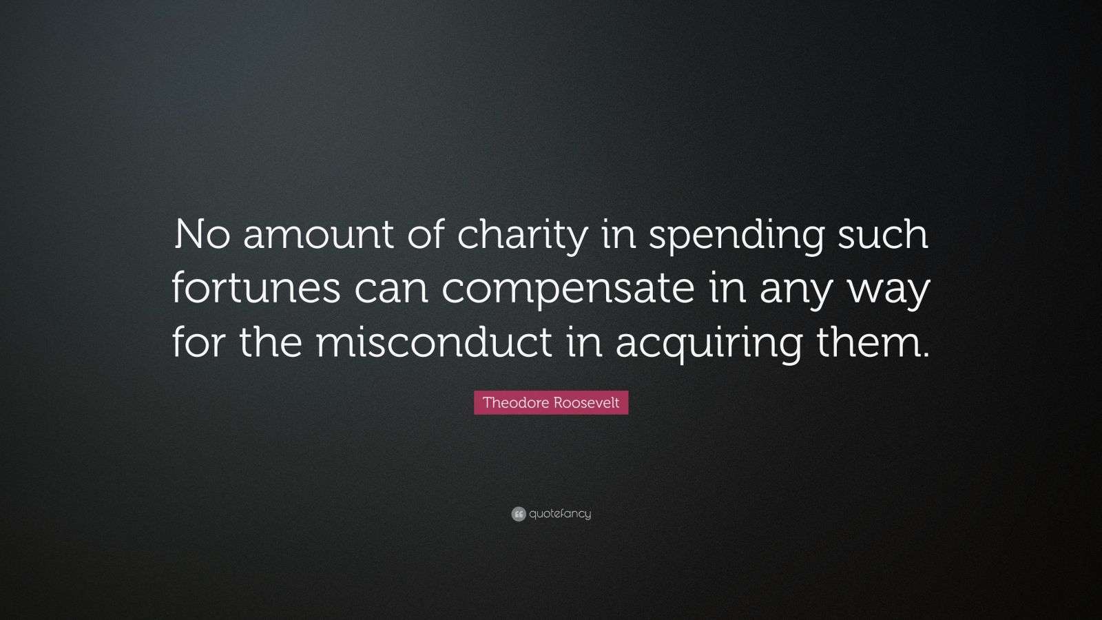 Theodore Roosevelt Quote: “No amount of charity in spending such ...
