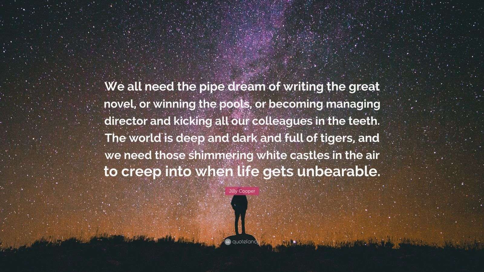 Jilly Cooper Quote: “We all need the pipe dream of writing the great ...