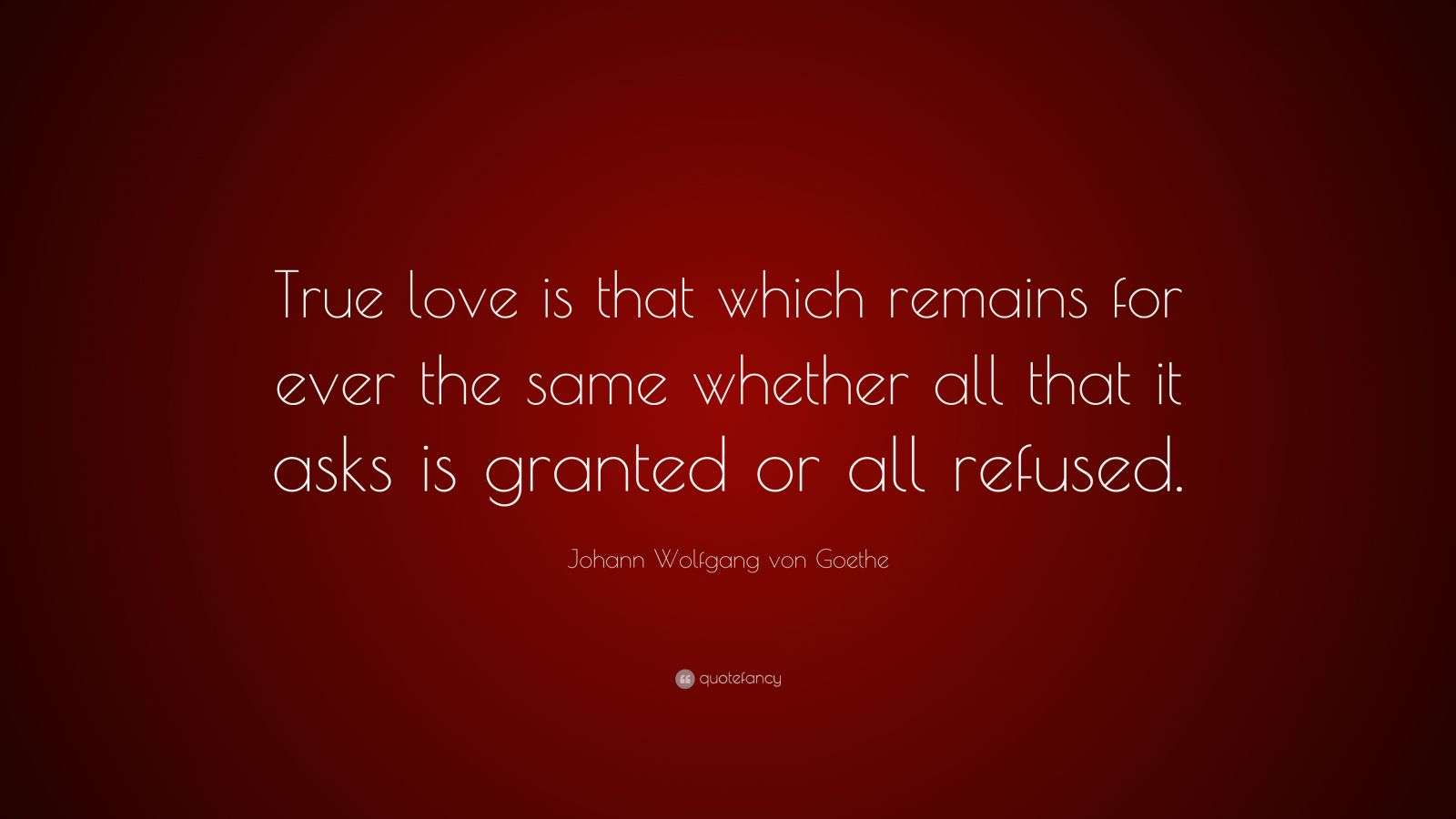 Johann Wolfgang von Goethe Quote: “True love is that which remains for ...