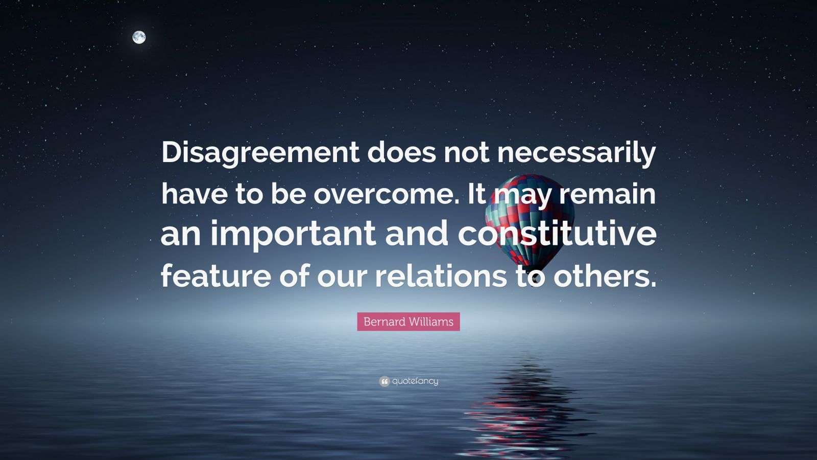 Bernard Williams Quote: “Disagreement does not necessarily have to be ...