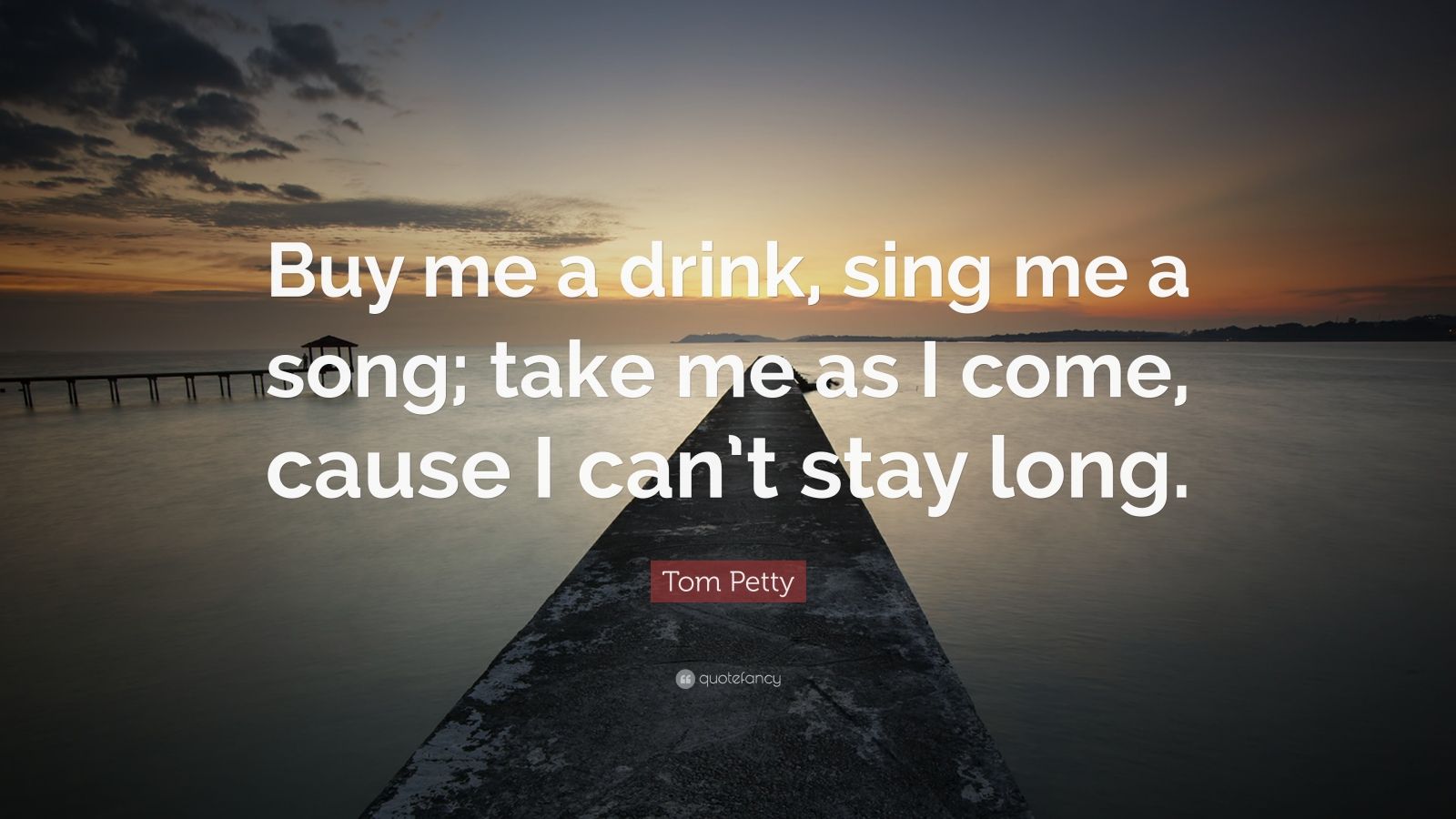 Tom Petty Quote: “Buy me a drink, sing me a song; take me as I come ...