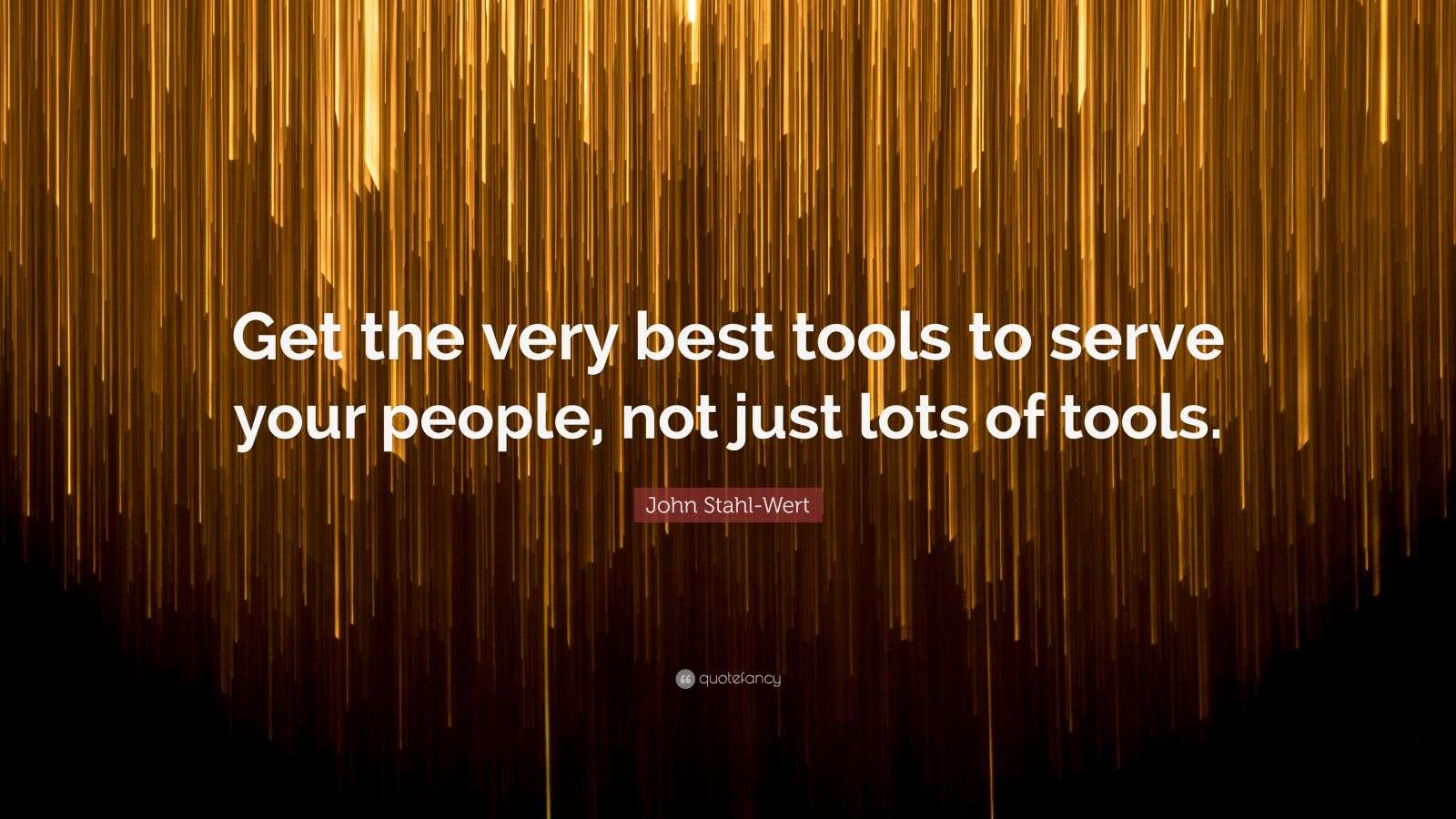 John Stahl-Wert Quote: “Get the very best tools to serve your people ...