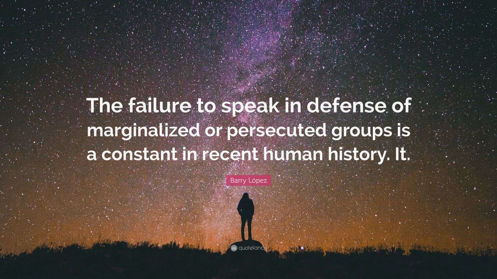 Barry López Quote: “The failure to speak in defense of marginalized or ...