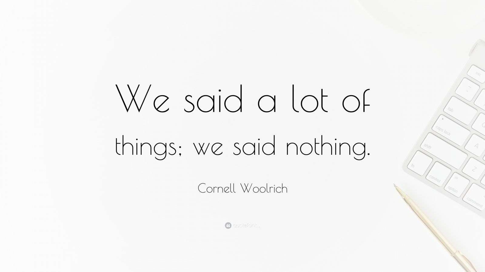 Cornell Woolrich Quote: “We said a lot of things; we said nothing.”