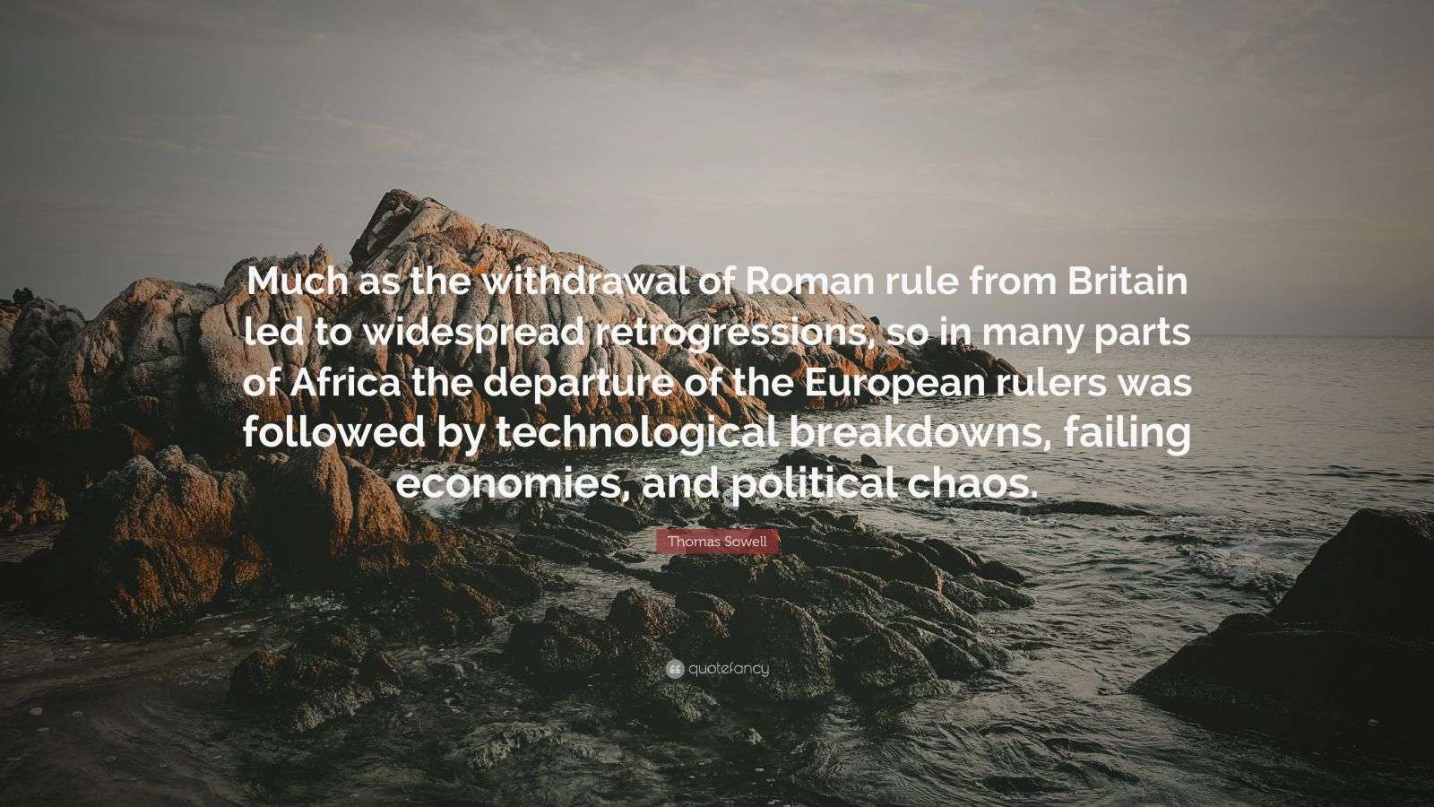 Thomas Sowell Quote: “Much as the withdrawal of Roman rule from Britain ...