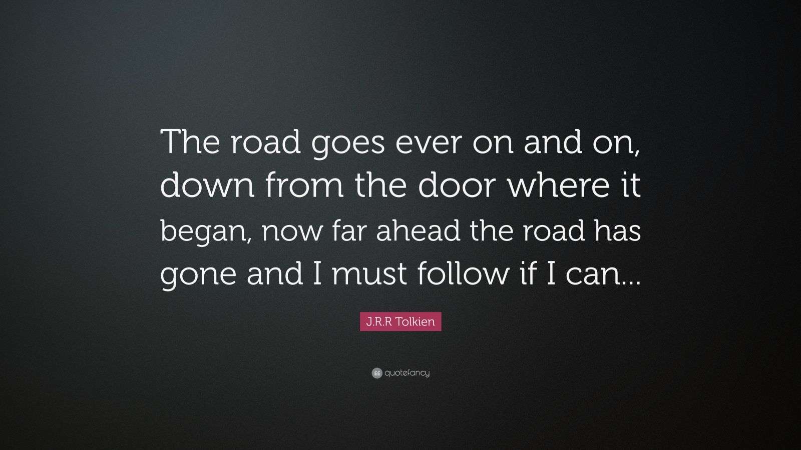 J.R.R Tolkien Quote: “The road goes ever on and on, down from the door ...