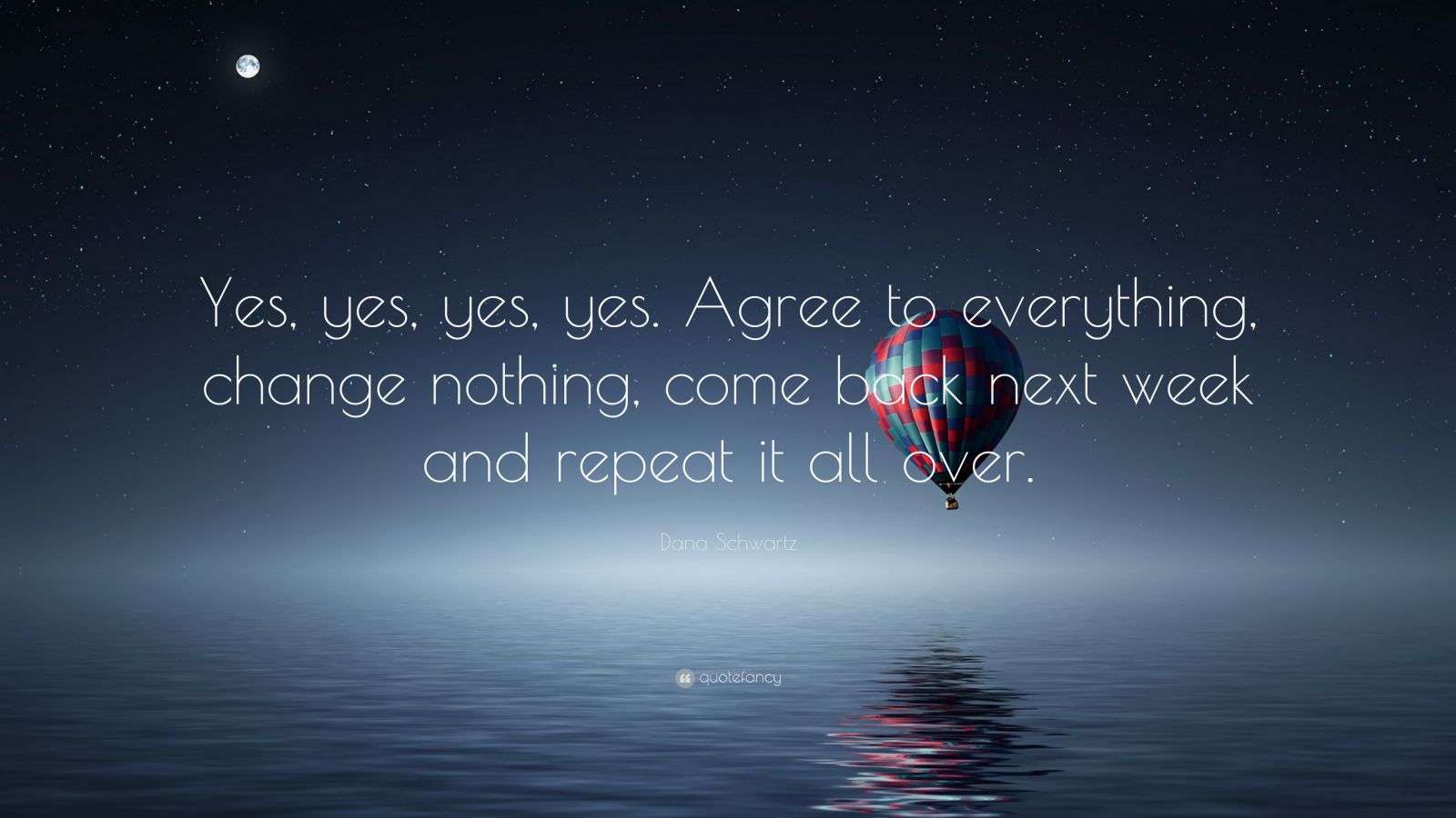 Dana Schwartz Quote: “Yes, yes, yes, yes. Agree to everything, change ...