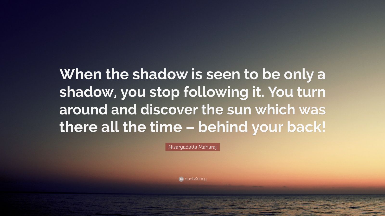 Nisargadatta Maharaj Quote: “When the shadow is seen to be only a ...