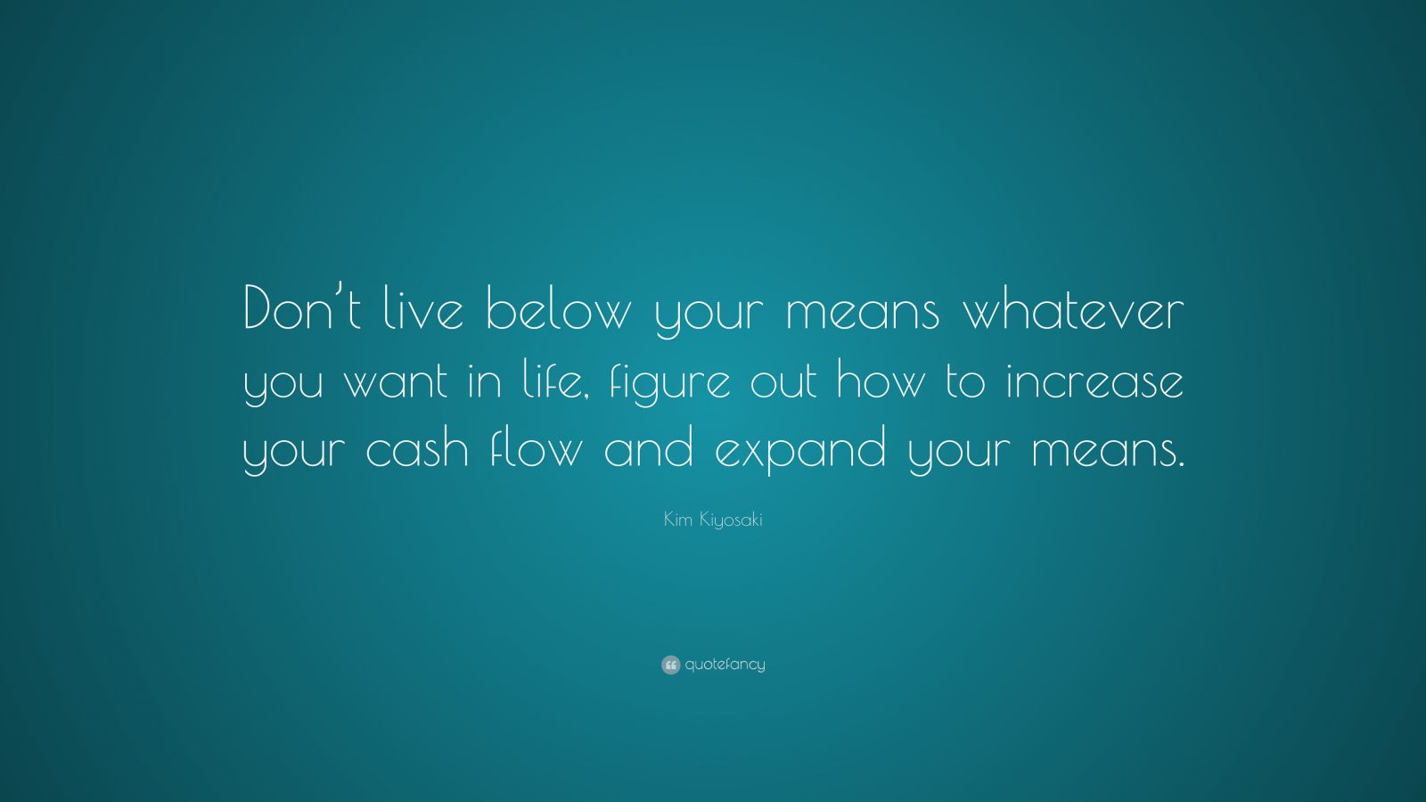 Kim Kiyosaki Quote: “Don’t live below your means whatever you want in ...