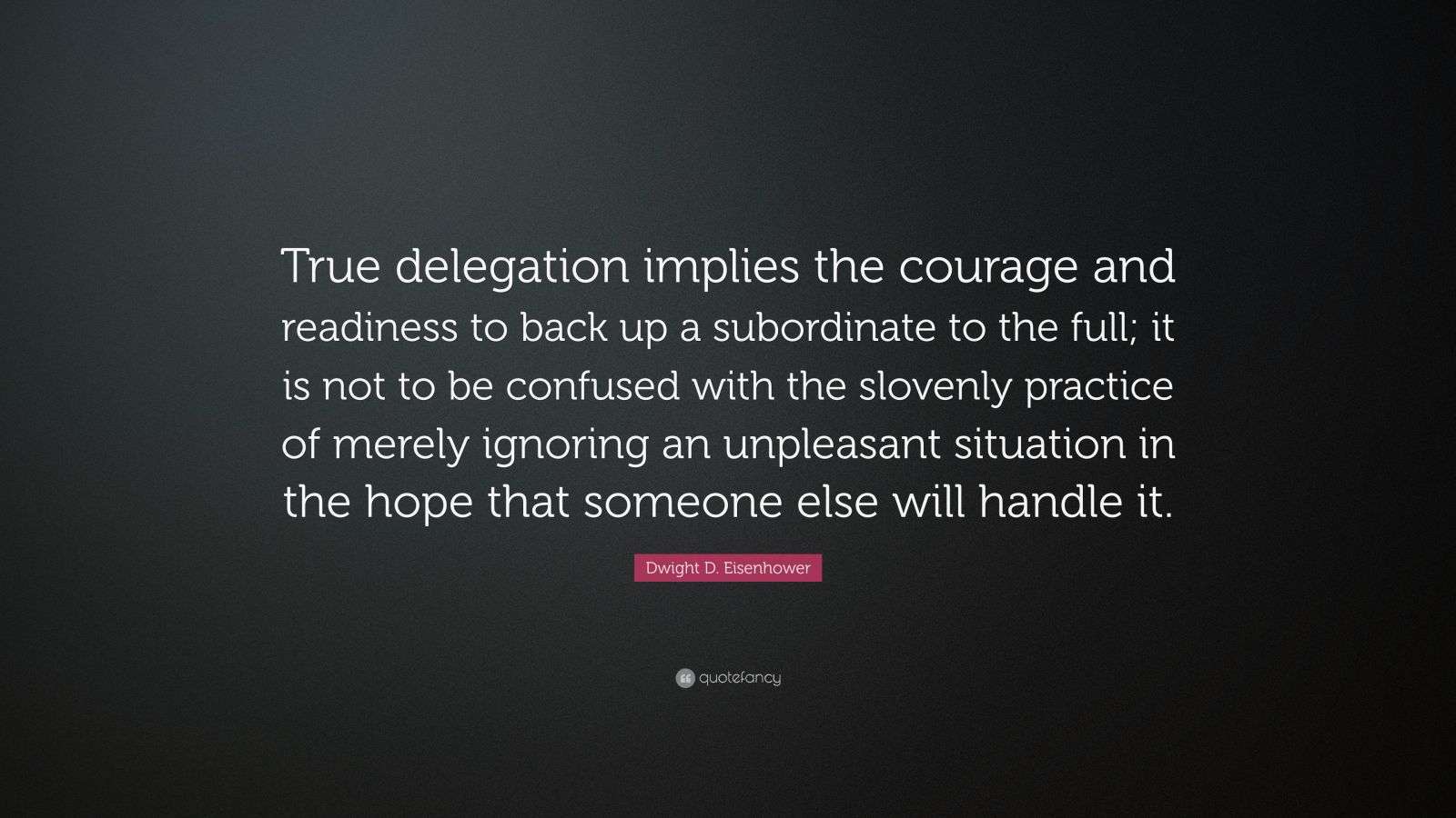 Dwight D. Eisenhower Quote: “True delegation implies the courage and ...