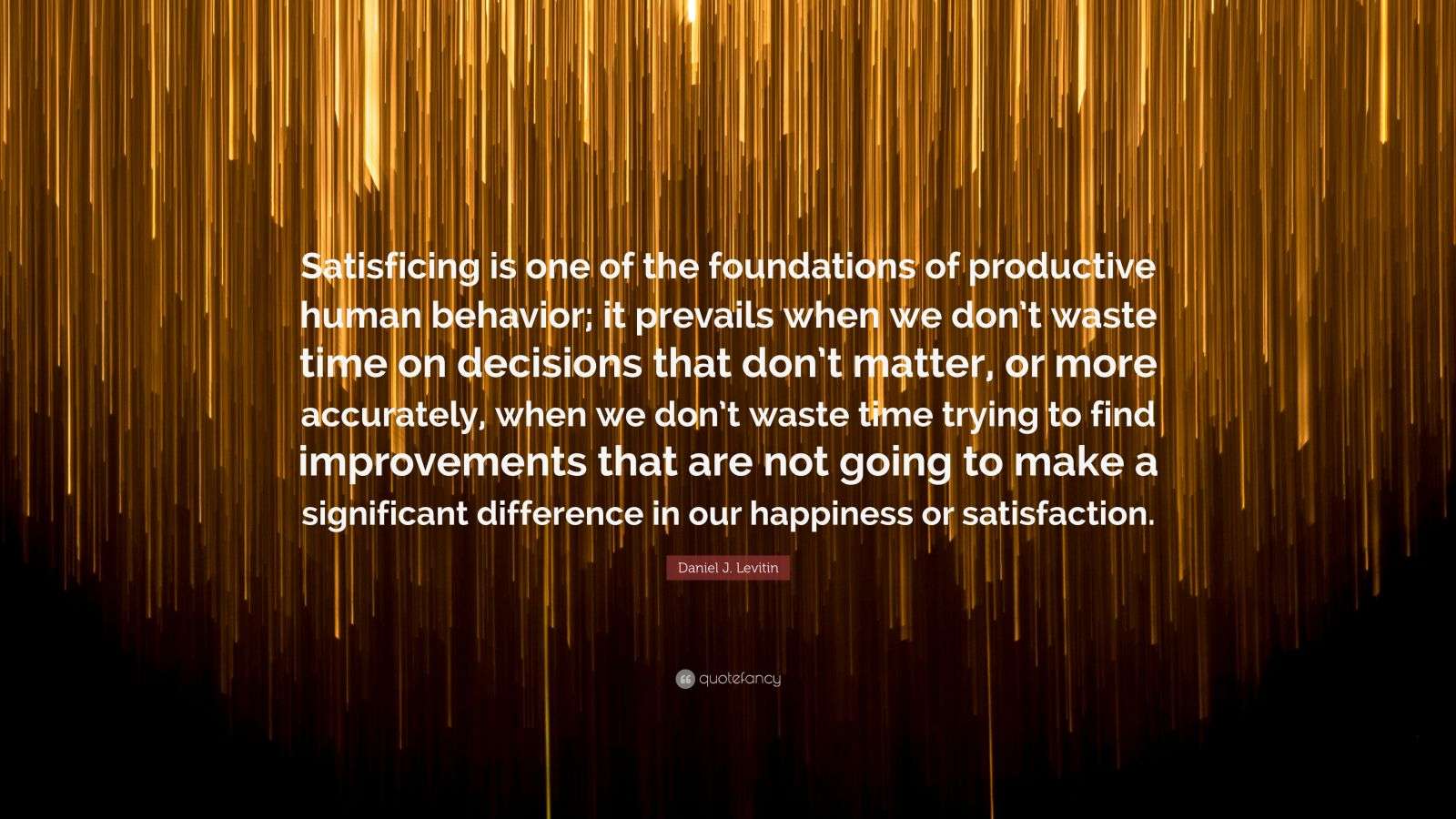 Daniel J. Levitin Quote: “Satisficing is one of the foundations of ...