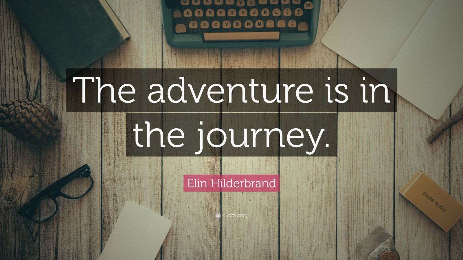 Elin Hilderbrand Quote: “The adventure is in the journey.”