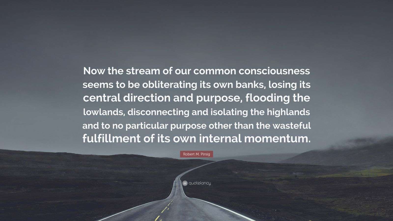 Robert M. Pirsig Quote: “Now the stream of our common consciousness ...
