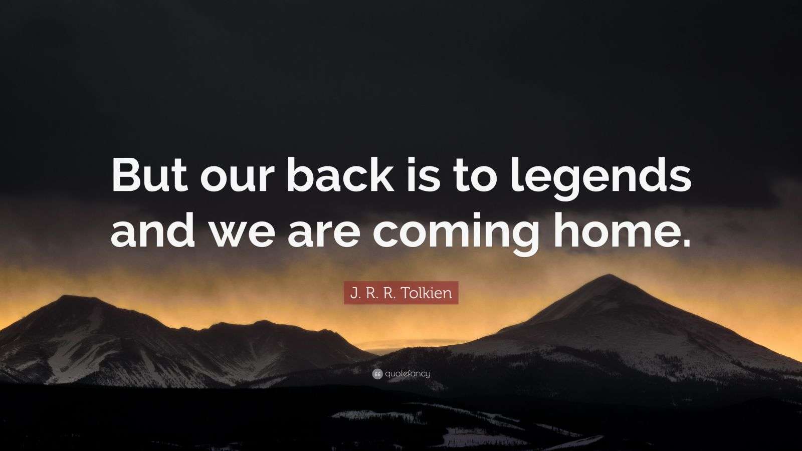 J. R. R. Tolkien Quote: “But our back is to legends and we are coming ...