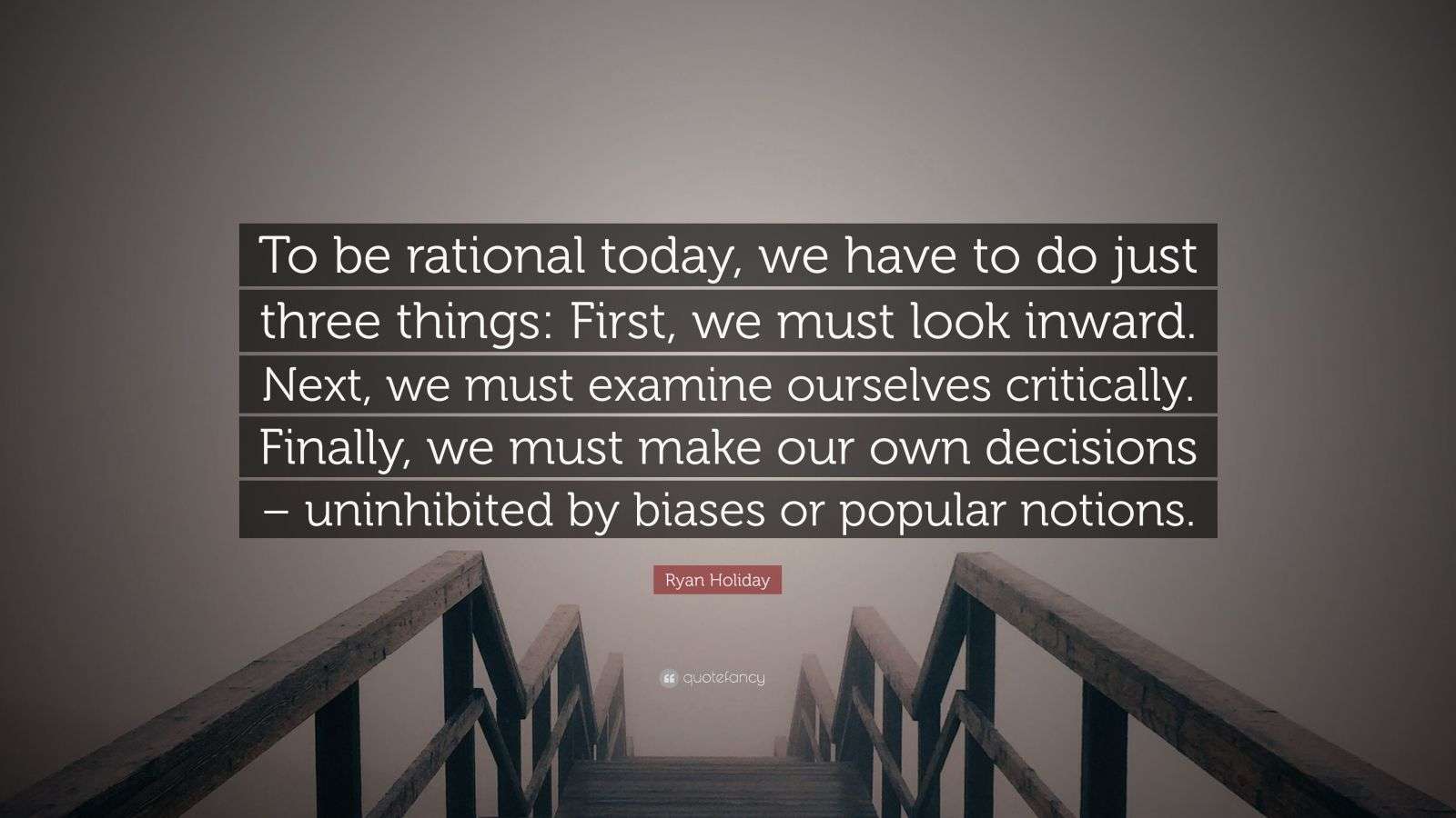 Ryan Holiday Quote: “To be rational today, we have to do just three ...