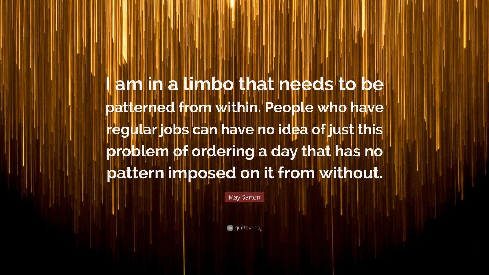 May Sarton Quote: “I am in a limbo that needs to be patterned from ...