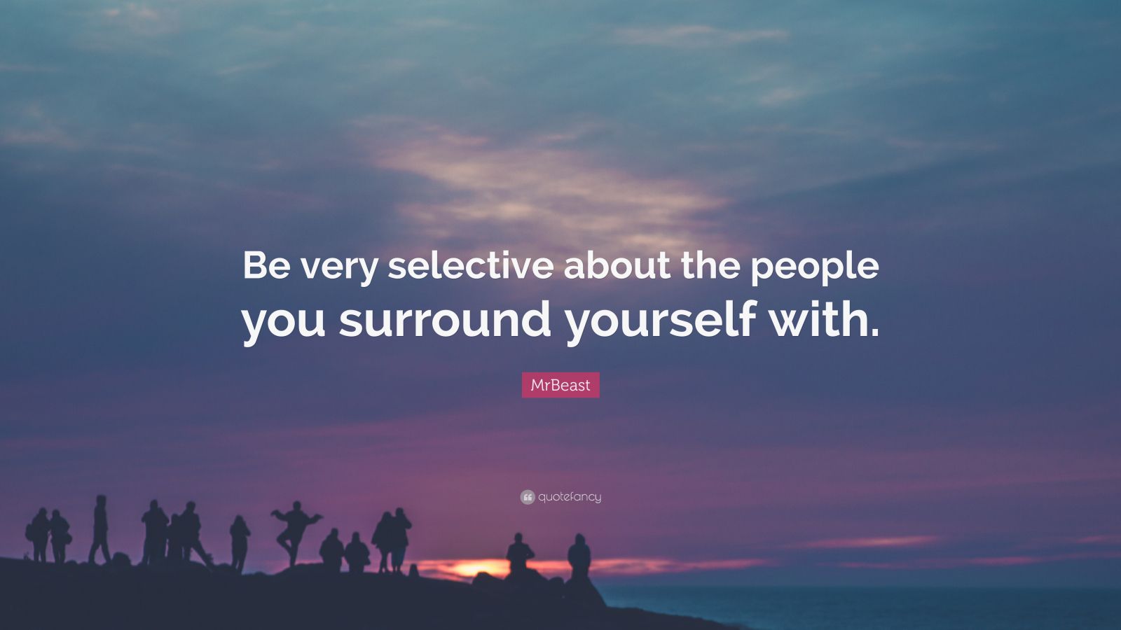 MrBeast Quote: “Be very selective about the people you surround ...