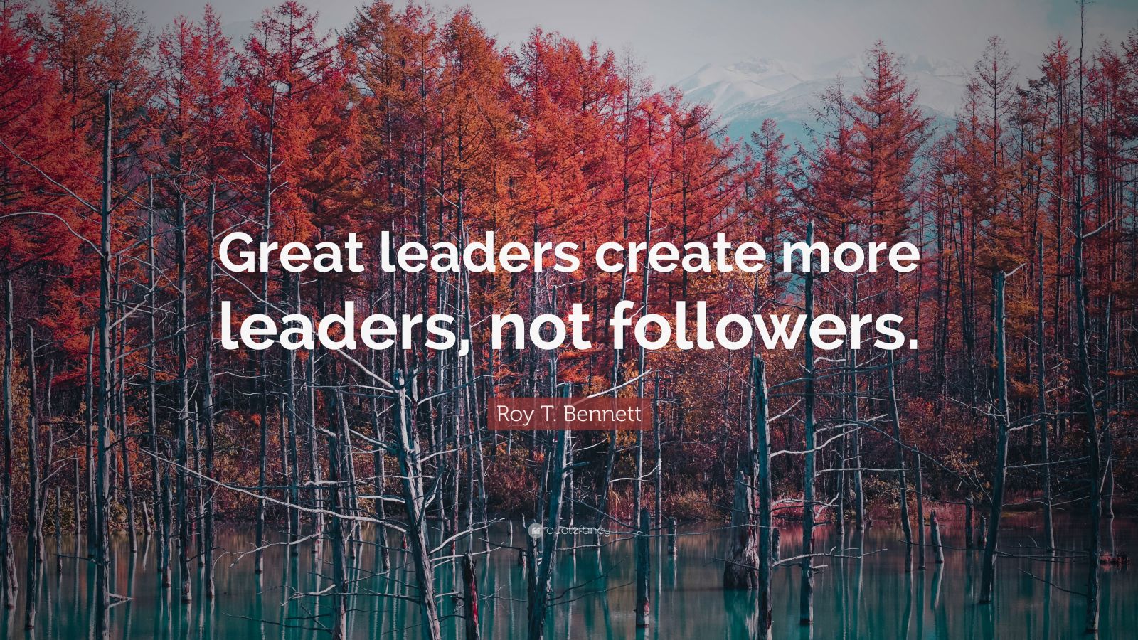 Roy T. Bennett Quote: “Great leaders create more leaders, not followers.”
