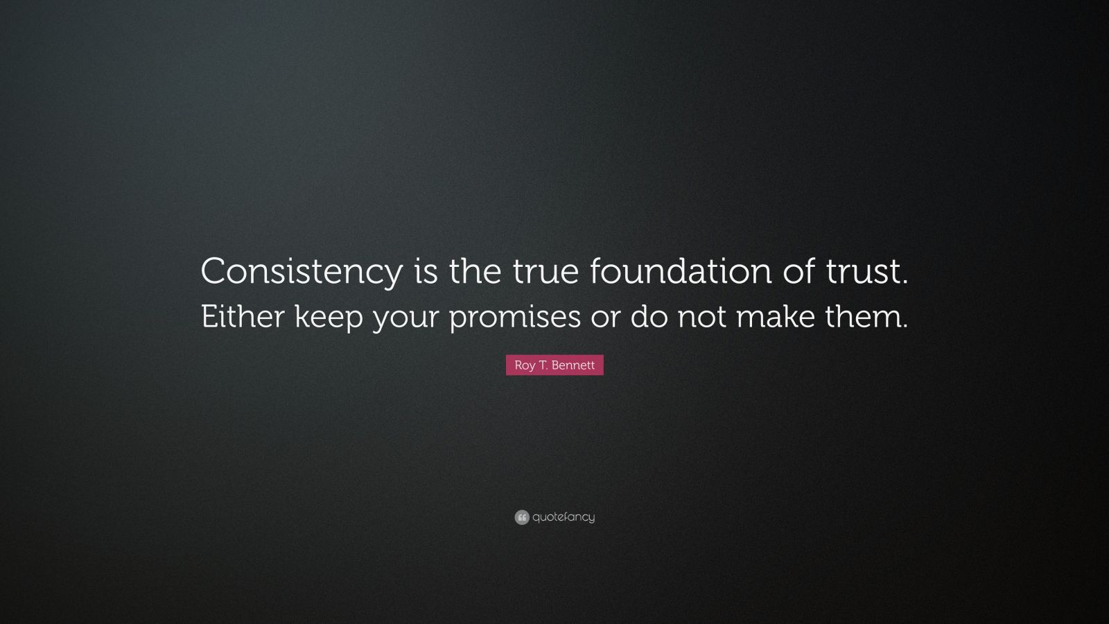 Roy T. Bennett Quote: “Consistency is the true foundation of trust. Either keep your promises or ...