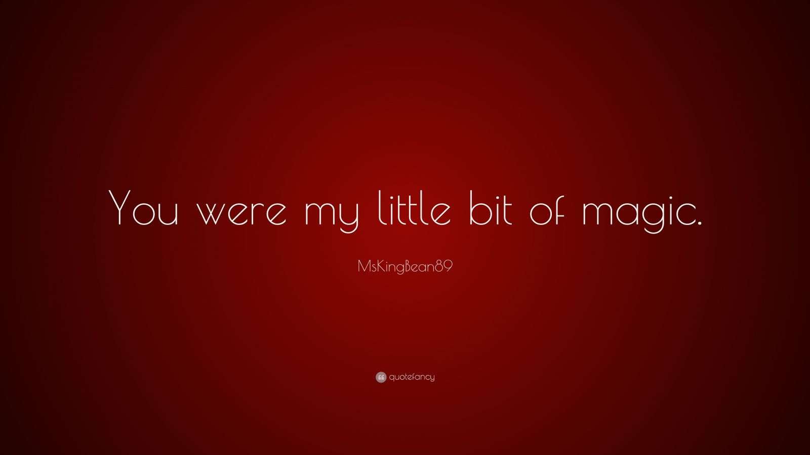 MsKingBean89 Quote: “You were my little bit of magic.”