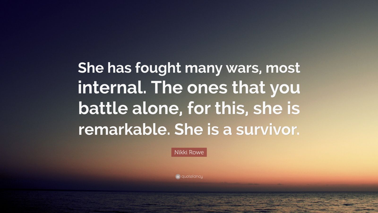 Nikki Rowe Quote: “She has fought many wars, most internal. The ones ...