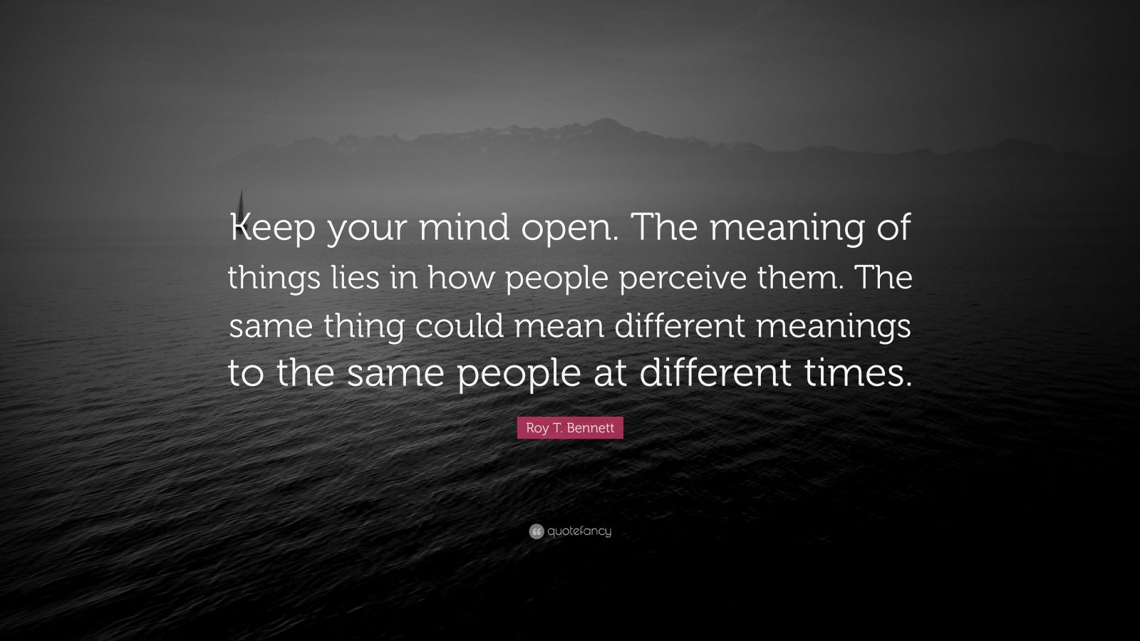 Roy T. Bennett Quote: “Keep your mind open. The meaning of things lies ...