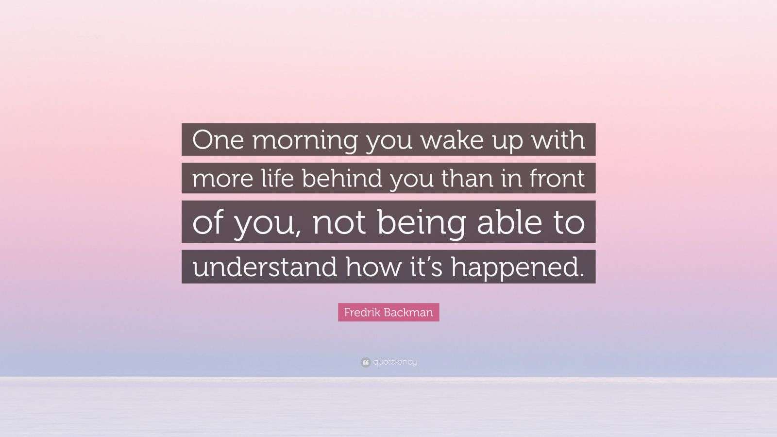 Fredrik Backman Quote: “One morning you wake up with more life behind ...