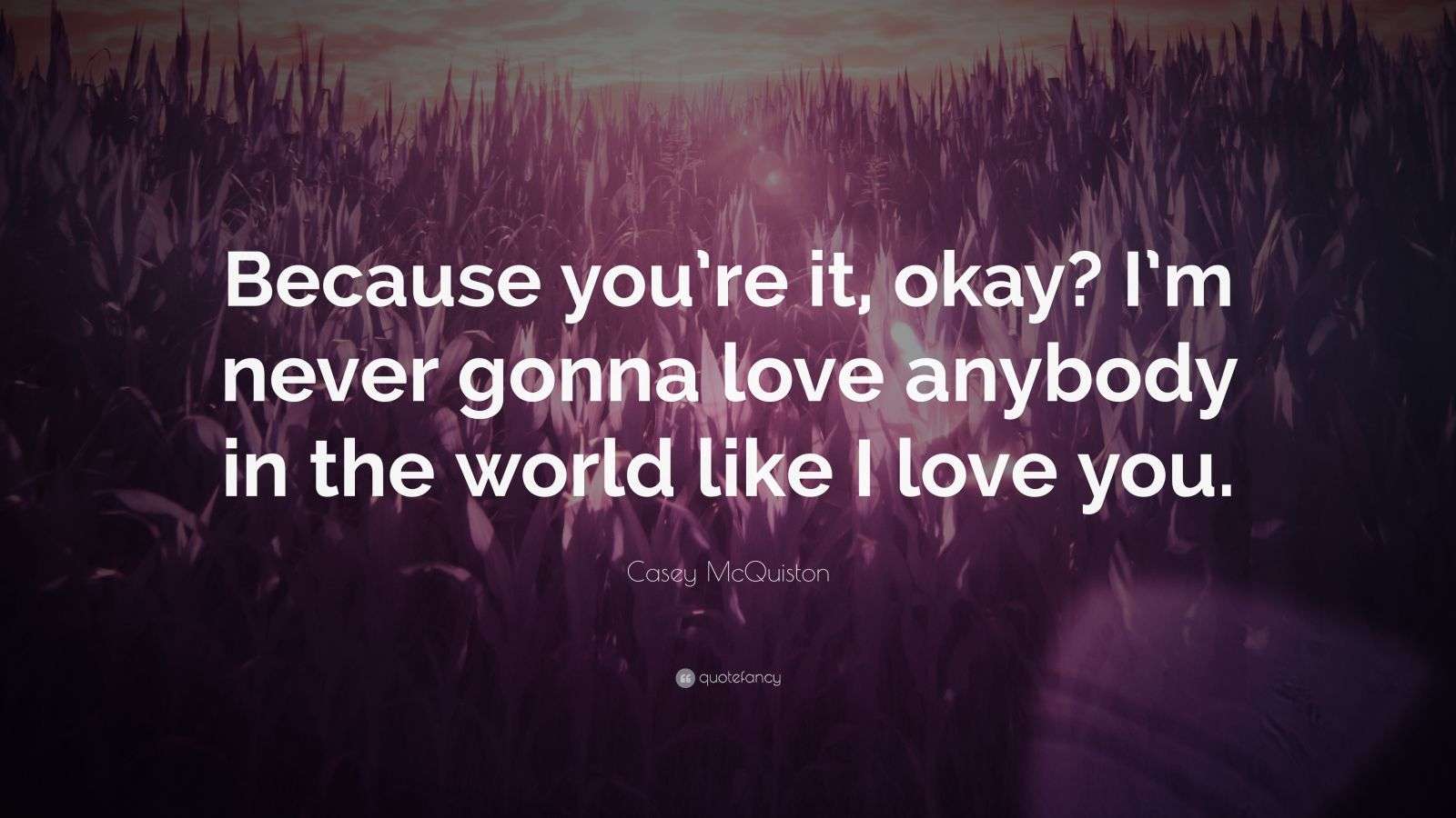 Casey McQuiston Quote: “Because you’re it, okay? I’m never gonna love anybody in the world like ...