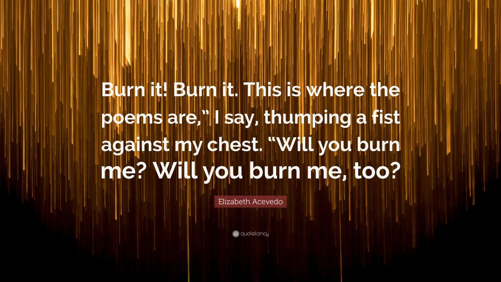 Elizabeth Acevedo Quote: “Burn it! Burn it. This is where the poems are ...