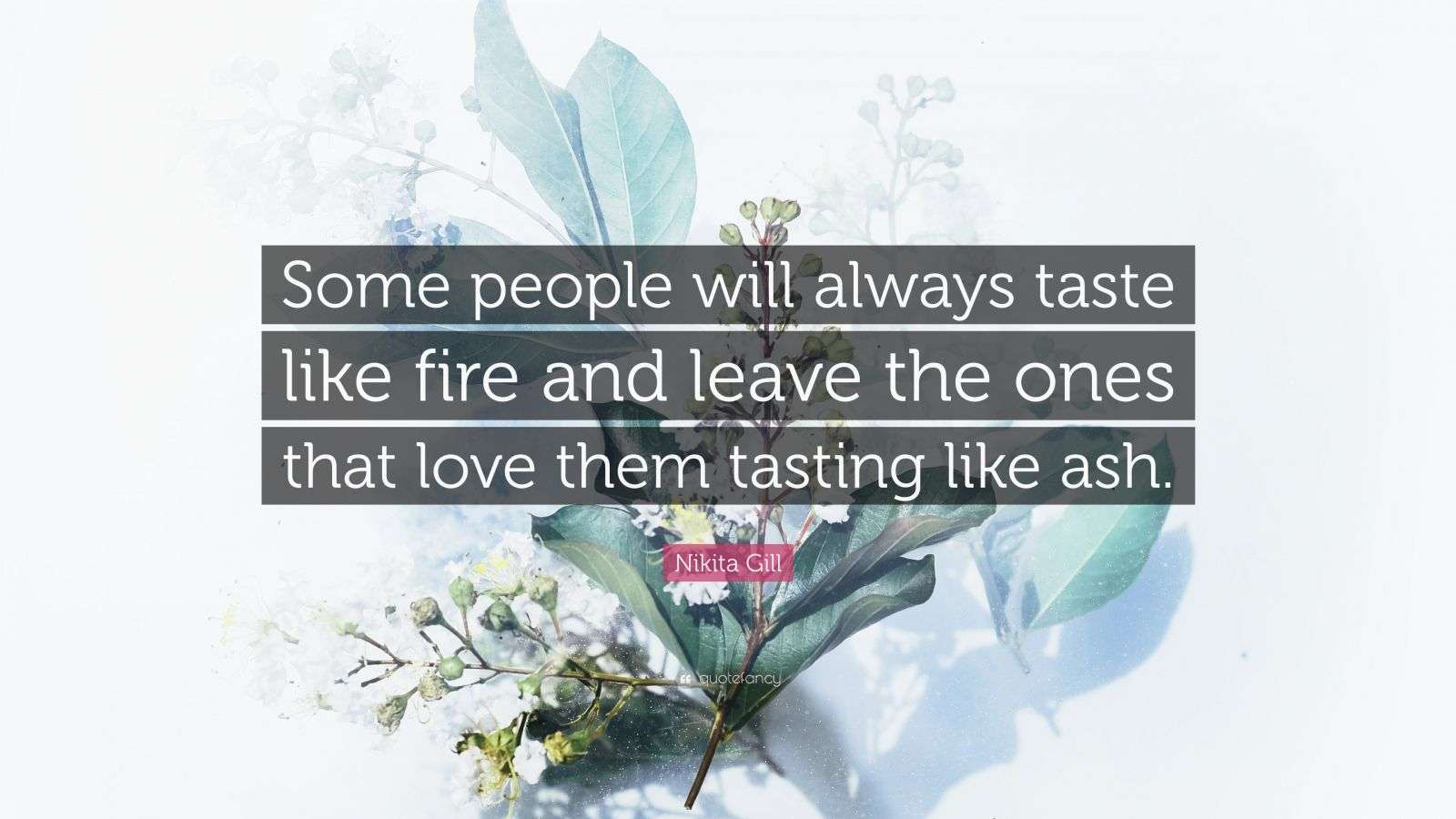 Nikita Gill Quote: “Some people will always taste like fire and leave ...
