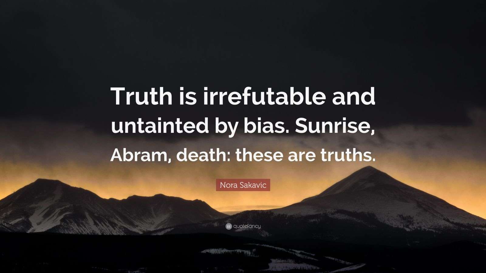 Nora Sakavic Quote: “Truth is irrefutable and untainted by bias ...