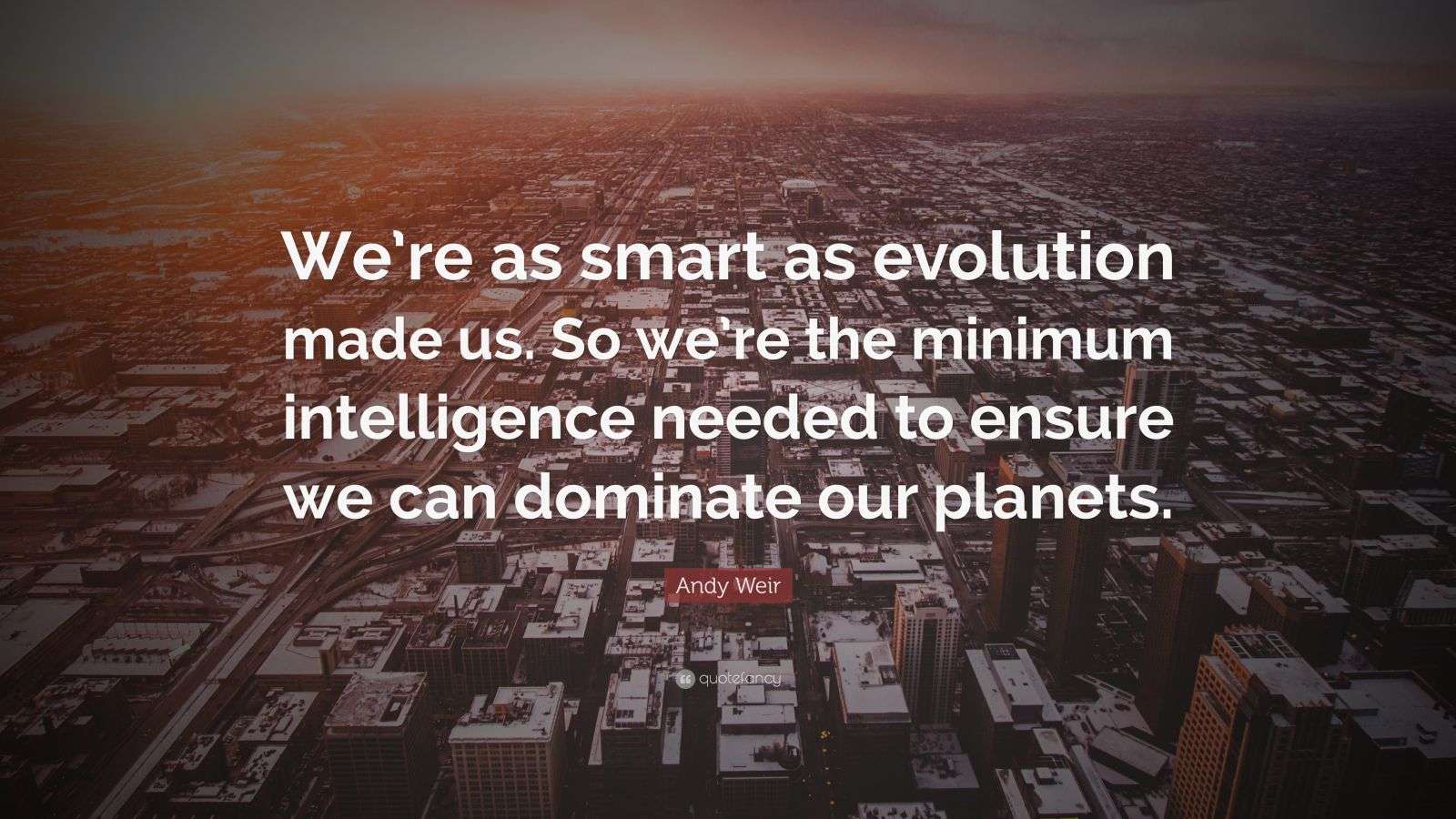 Andy Weir Quote: “We’re as smart as evolution made us. So we’re the ...