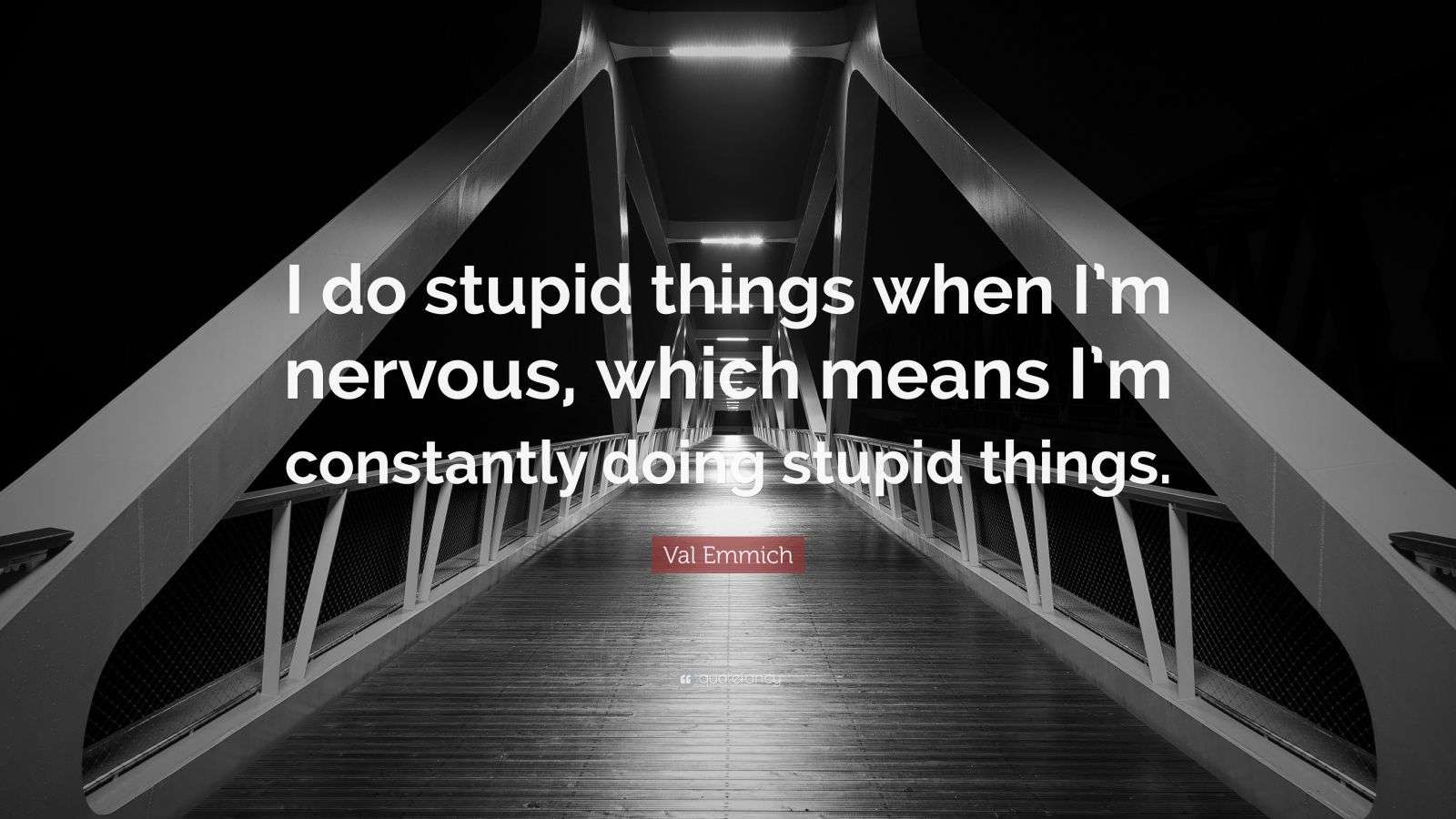 Val Emmich Quote: “I do stupid things when I’m nervous, which means I’m ...