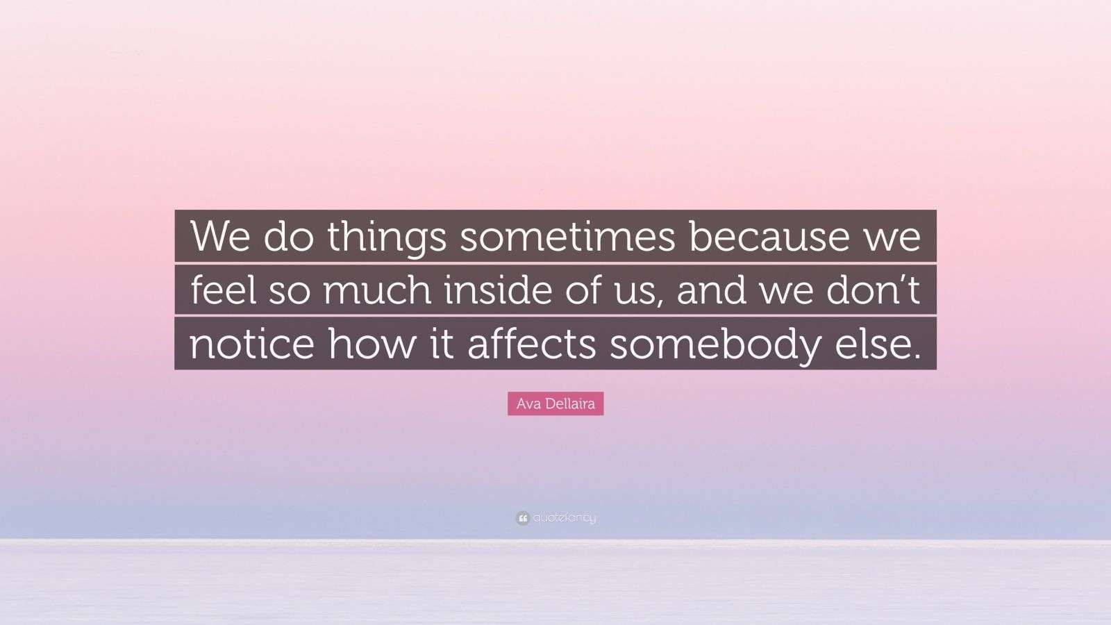Ava Dellaira Quote: “We do things sometimes because we feel so much ...