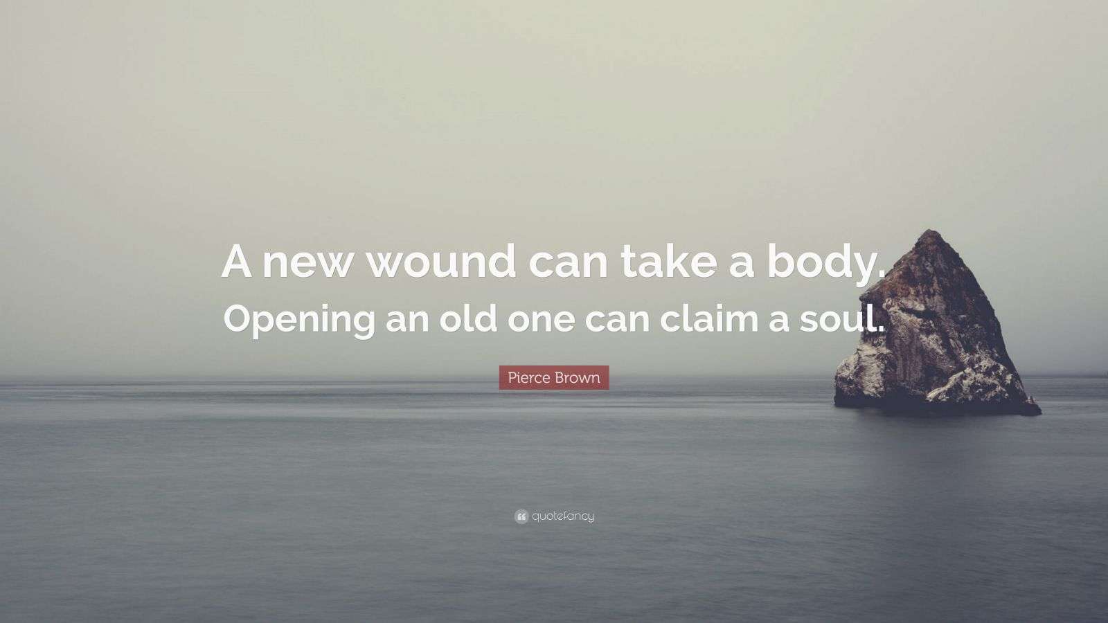 Pierce Brown Quote: “A new wound can take a body. Opening an old one ...