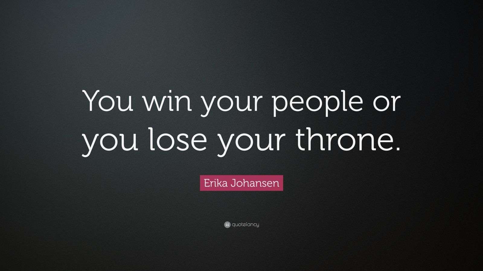 Erika Johansen Quote: “You win your people or you lose your throne.”
