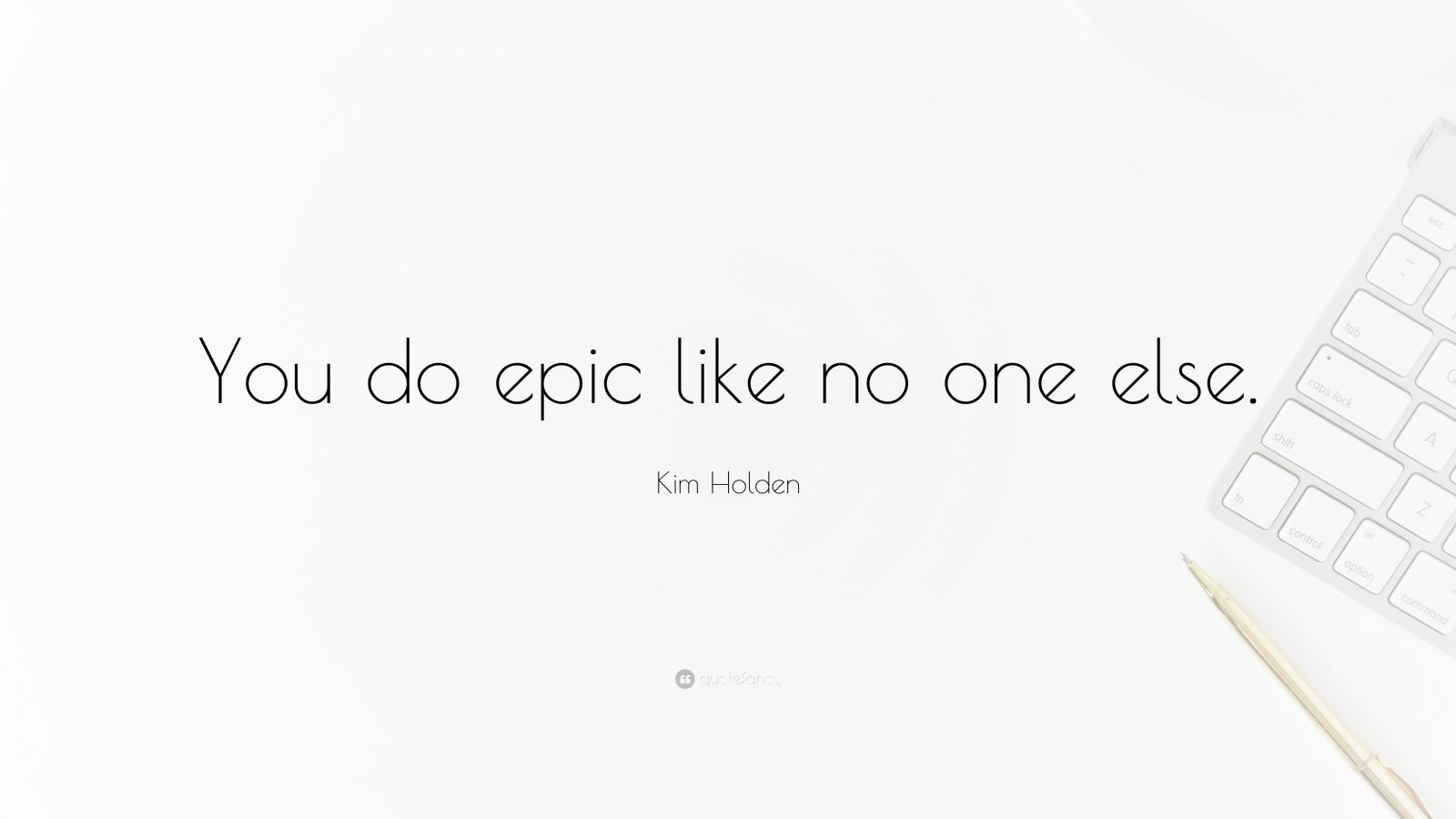 Kim Holden Quote: “You do epic like no one else.”