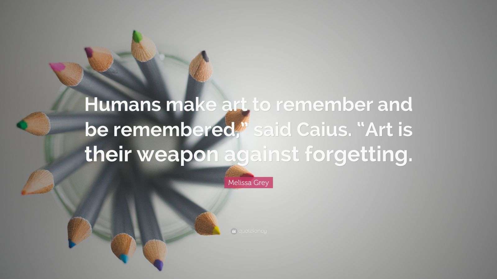 Melissa Grey Quote: “Humans make art to remember and be remembered ...