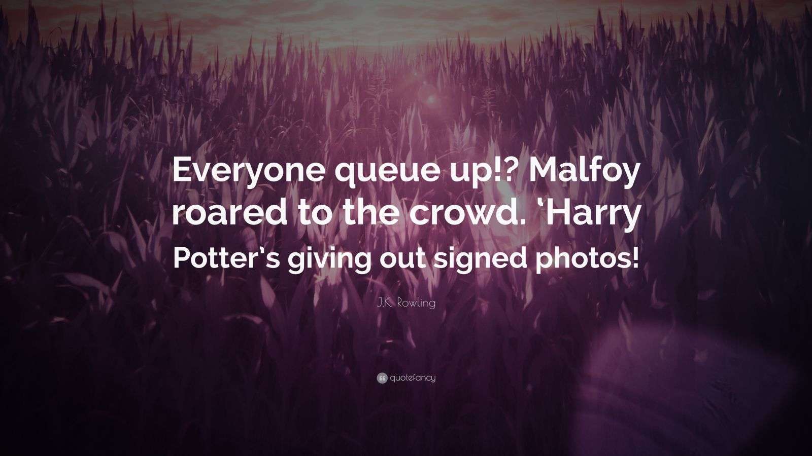 J.K. Rowling Quote: “Everyone queue up!? Malfoy roared to the crowd ...