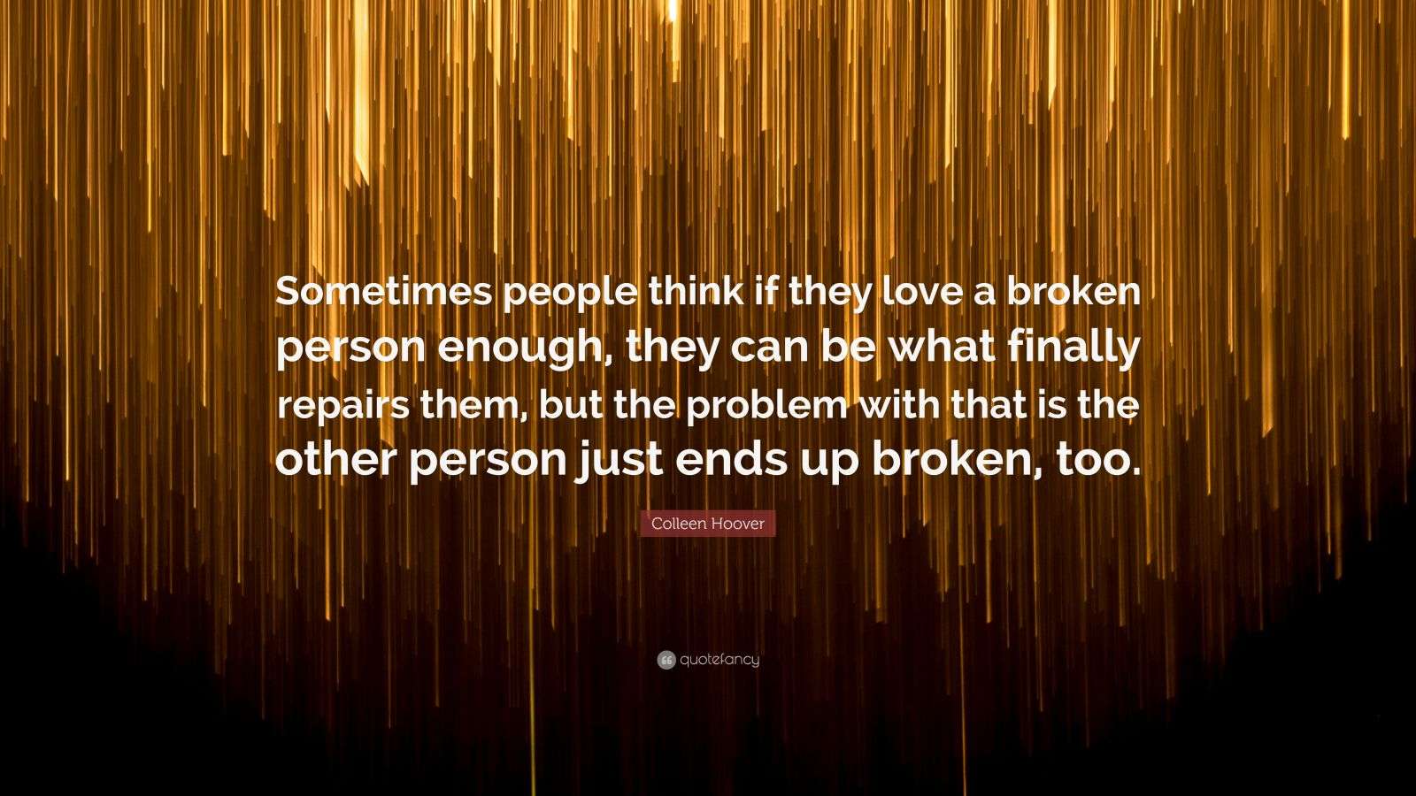 Colleen Hoover Quote: “Sometimes people think if they love a broken ...