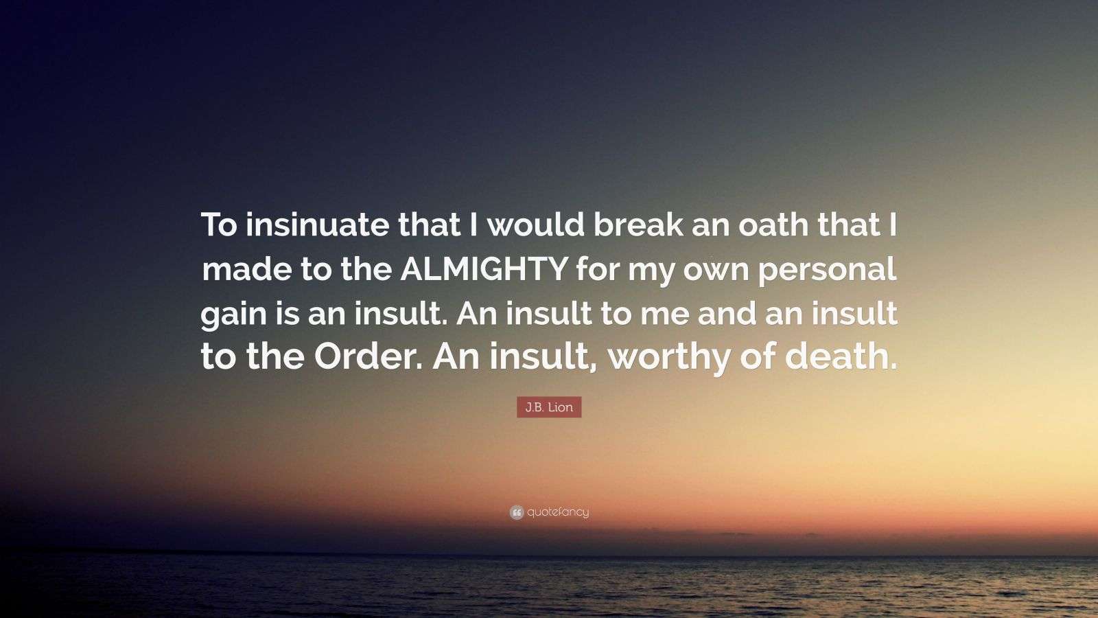 J.B. Lion Quote: “To insinuate that I would break an oath that I made ...