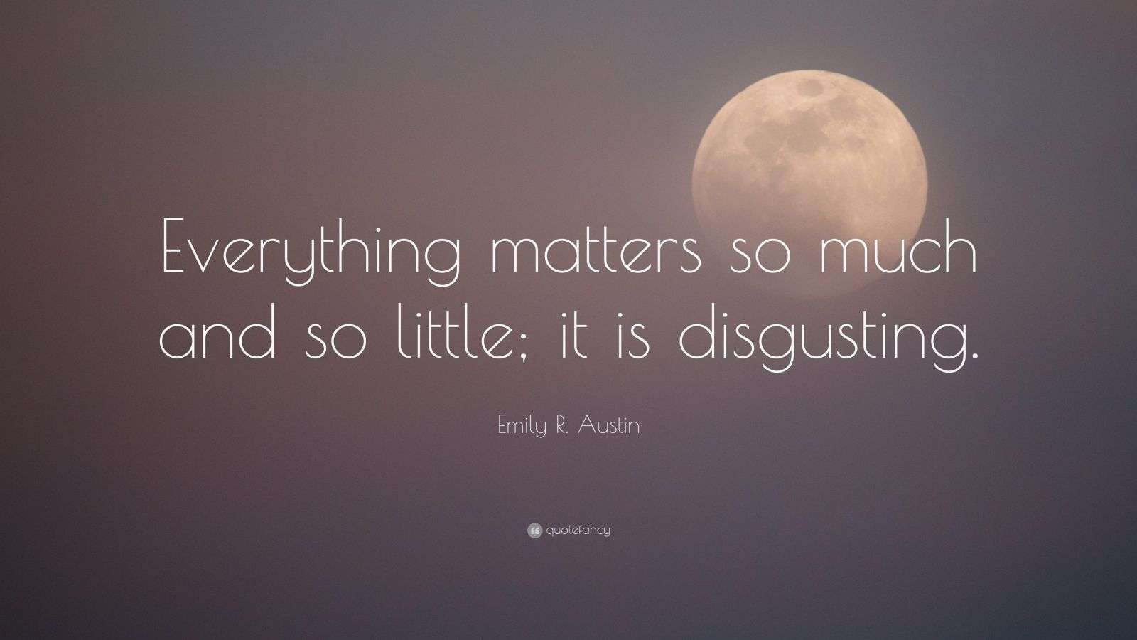 Emily R. Austin Quote: “Everything matters so much and so little; it is ...