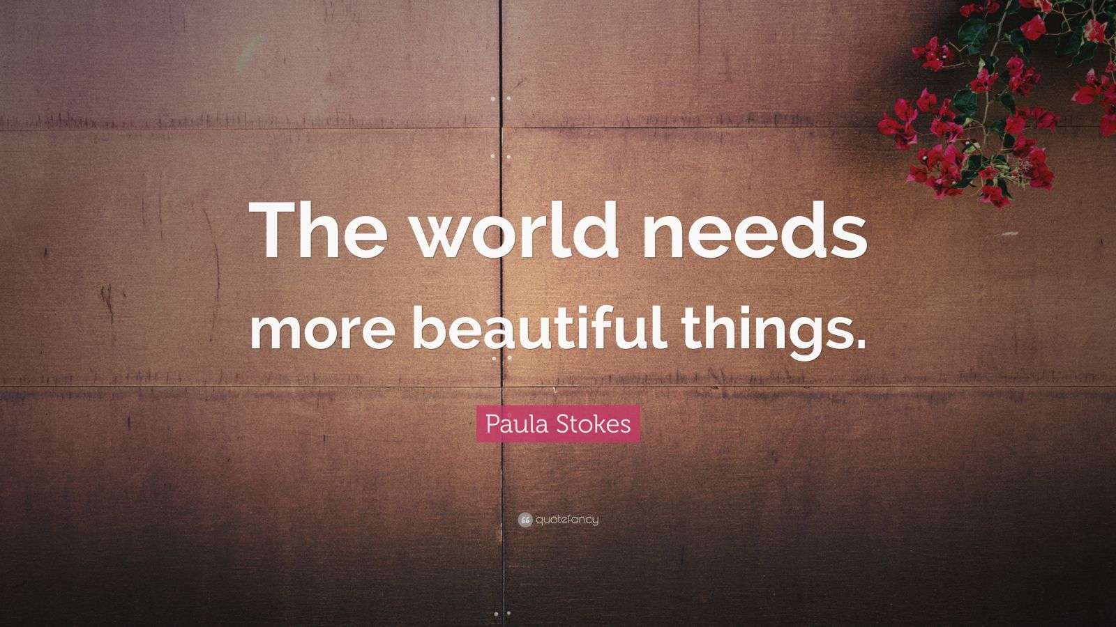 Paula Stokes Quote: “The world needs more beautiful things.”