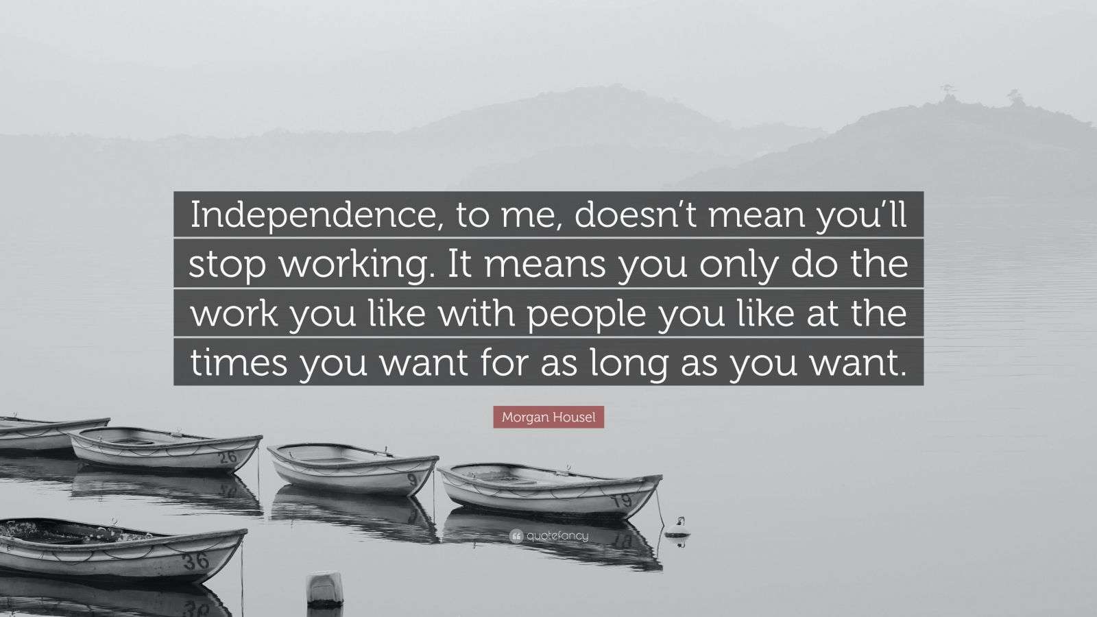 Morgan Housel Quote: “Independence, to me, doesn’t mean you’ll stop ...