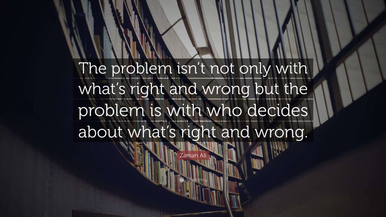 Zaman Ali Quote: “The problem isn’t not only with what’s right and ...