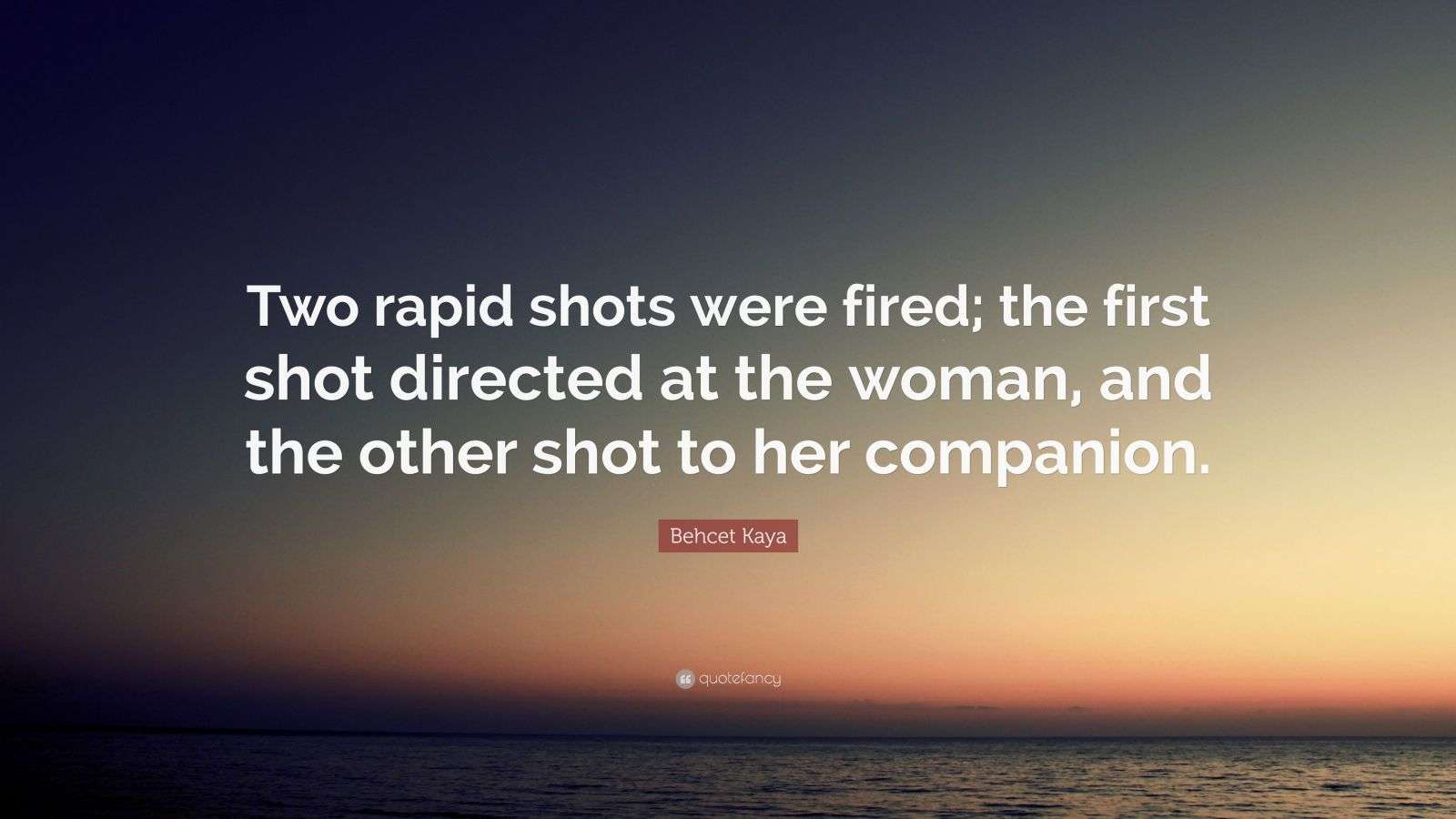 Behcet Kaya Quote: “Two rapid shots were fired; the first shot directed ...